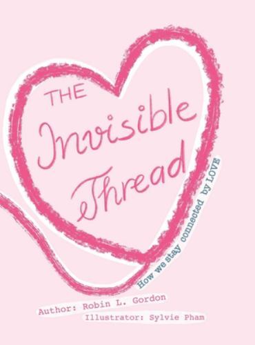 Invisible Thread : How We Stay Connected by LOVE by Robin Lynne Gordon ...