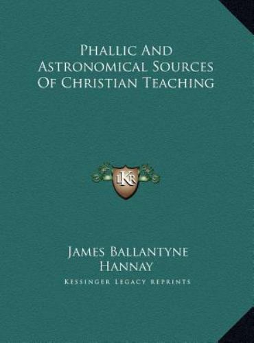 Phallic and Astronomical Sources of Christian Teaching by James Ballantyne Hannay (2010 ...