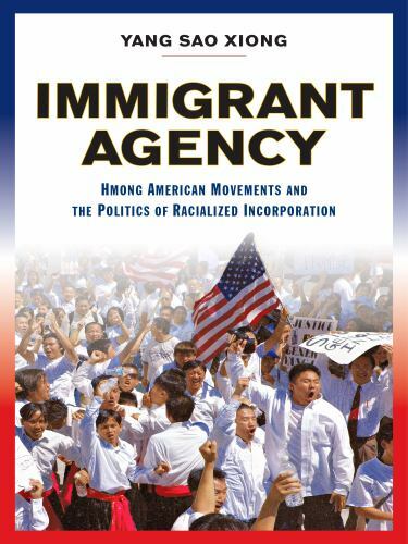 Immigrant Agency : Hmong American Movements and the Politics of ...