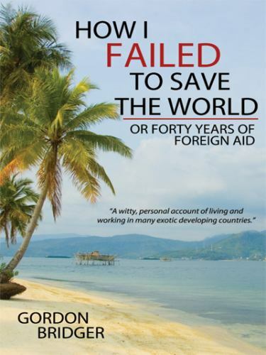 How I Failed to Save the World : Or Forty Years of Foreign Aid by ...