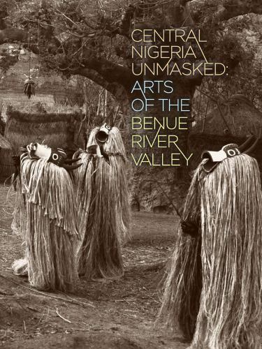 Central Nigeria Unmasked : Arts of the Benue River Valley by Richard ...