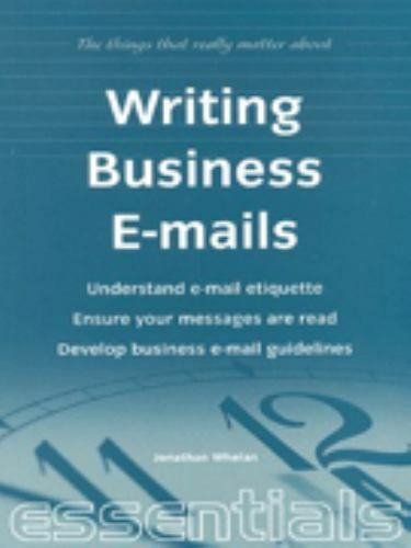Essentials Ser.: Writing Business E-Mails : Understand E-Mail Etiquette - Ensure Your Messages ...