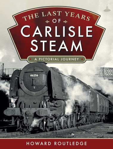 Last Years of Carlisle Steam : A Pictorial Journey by Howard Routledge ...