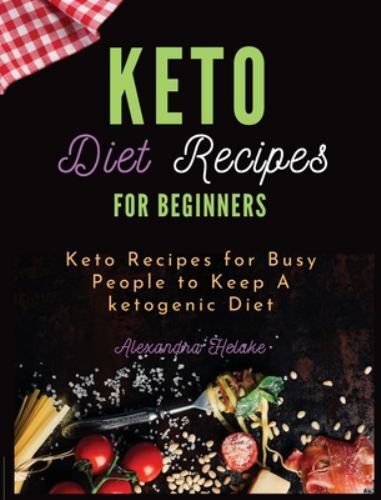 Keto Recipes Cookbook for Beginners : Easy Keto Recipes for Busy People to Keep a Ketogenic Diet ...