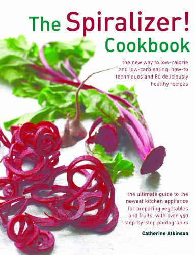 Spiralizer! Cookbook : The New Way to Low-Calorie and Low-Carb Eating ...