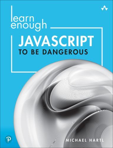 Learn Enough JavaScript to Be Dangerous : A Tutorial Introduction to Programming with JavaScript ...