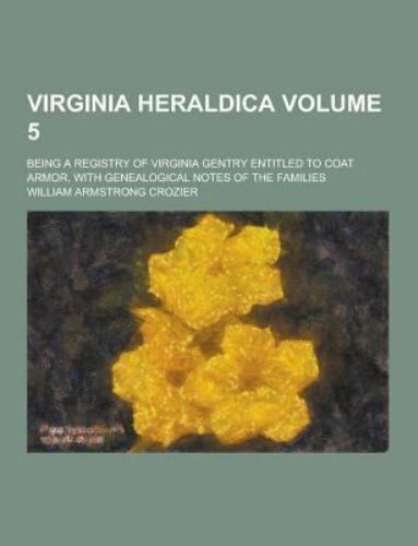 Virginia Heraldica; Being a Registry of Virginia Gentry Entitled to ...
