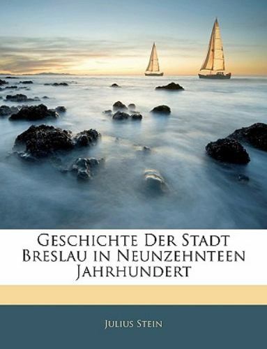 Geschichte Der Stadt Breslau in Neunzehnteen Jahrhundert by Julius Stein (2010, Trade Paperback ...