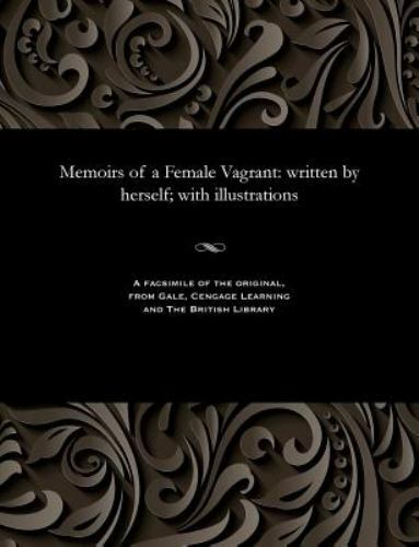 Memoirs of a Female Vagrant : Written by Herself; with Illustrations by ...