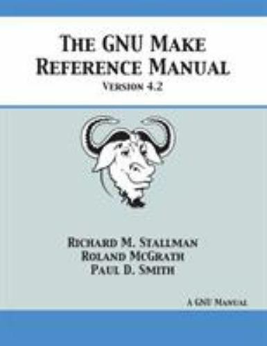 GNU Make Reference Manual Version 4. 2 by Paul D. Smith, Roland McGrath and Richard M. Stallman ...