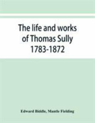 Life and Works of Thomas Sully 1783-1872 by Edward Biddle and Mantle ...