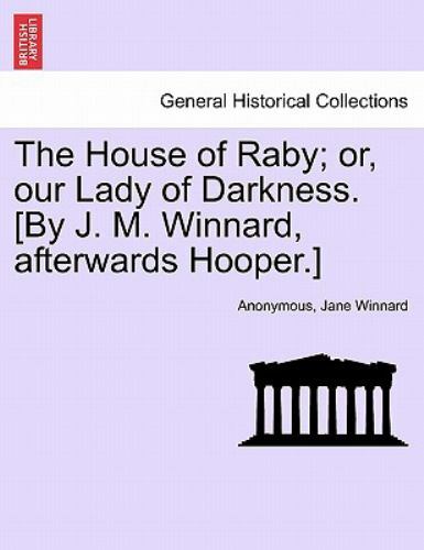 House of Raby; or, Our Lady of Darkness [by J M Winnard, Afterwards ...