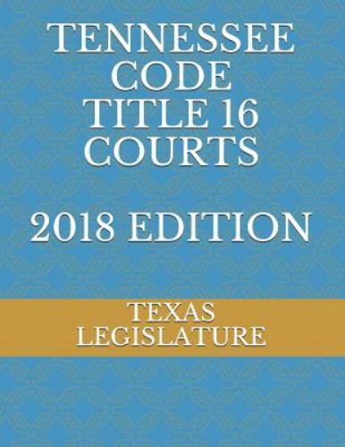 Tennessee Code Title 16 Courts 2018 Edition by Texas. Legislature (2018 ...