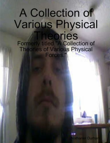 Collection of Various Physical Theories by Nathaniel Durham (2009 ...