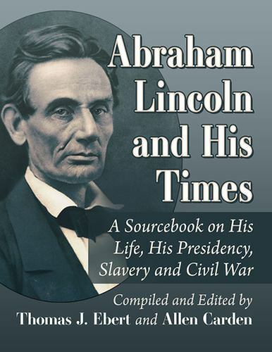 Abraham Lincoln and His Times : A Sourcebook on His Life, His ...
