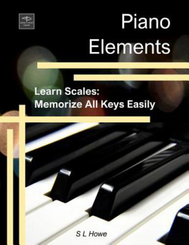 Piano Elements : Learn Scales: Memorize All Keys Easily by S. Howe ...