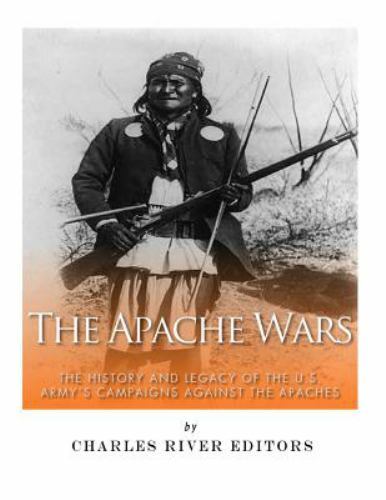 Apache Wars: the History and Legacy of the U. S. Army's Campaigns ...