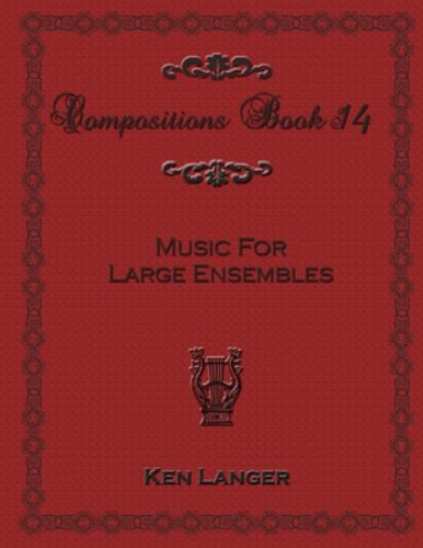 Compositions Book 14 : Music for Large Ensembles by Ken Langer (2013 ...