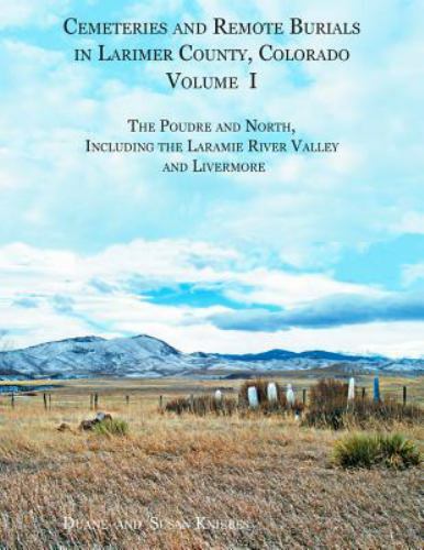 Cemeteries and Remote Burials in Larimer County, Colorado, Volume I ...