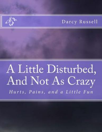 Little Disturbed, and Not As Crazy : Hurts, Pains, and Healing by Darcy ...