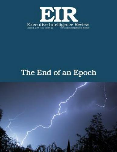 End of an Epoch : Executive Intelligence Review; Volume 43, Issue 23 by Lyndon LaRouche (2016 ...