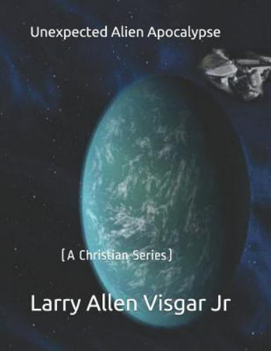 Unexpected Alien Apocalypse : A Christian Series by Larry Allen Visgar ...