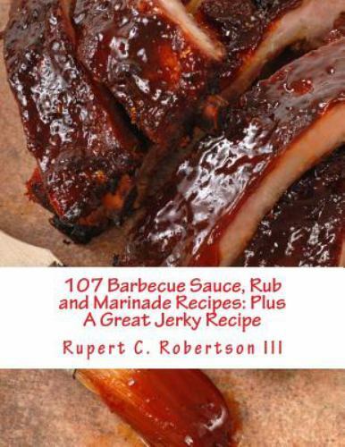 107 Barbecue Sauce, Rub and Marinade Recipes: Plus a Great Jerky Recipe ...