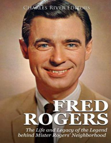 Fred Rogers: the Life and Legacy of the Legend Behind Mister Rogers ...
