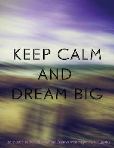 Keep Calm and Dream Big 2017-2018 18 Month Academic Planner : With ...