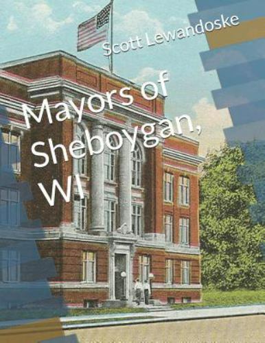 Mayors of Sheboygan, WI by Scott Lewandoske (2016, Trade Paperback) for ...