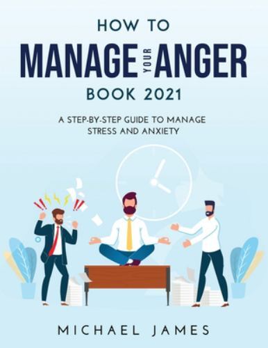 How to Manage Your Anger 2021 Edition : A Step-By-Step Guide to Manage ...