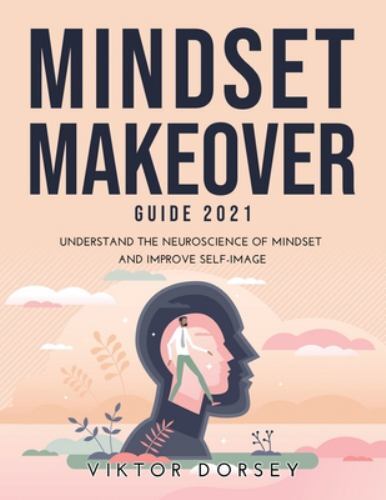 Mindset Makeover Guide 2021 : Understand the Neuroscience of Mindset ...