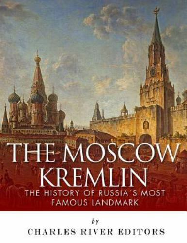 Moscow Kremlin: the History of Russia?s Most Famous Landmark by Charles River Charles River ...