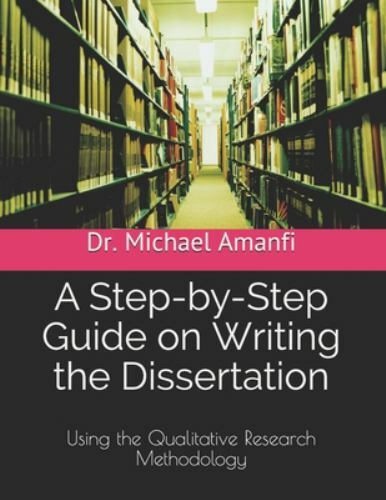 Step-By-Step Guide on Writing the Dissertation : Using the Qualitative ...