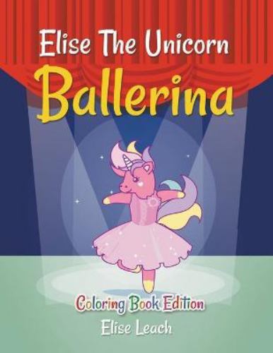 ELISE the Unicorn Ballerina : Coloring Book Edition by Elise Leach ...