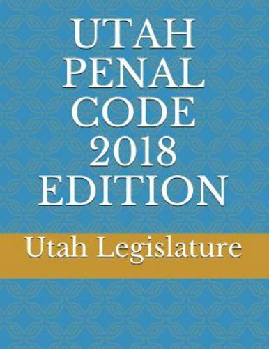 Utah Penal Code 2018 Edition by Utah Legislature (2018, Trade Paperback ...