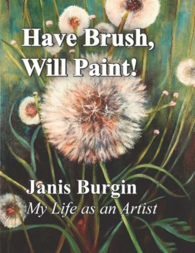 Have Brush, Will Paint : Janis Burgin, My Life As an Artist by Janis ...