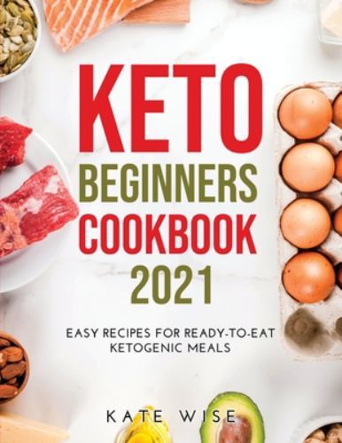Keto Beginners Cookbook 2021 : Easy Recipes for Ready-To-Eat Ketogenic ...