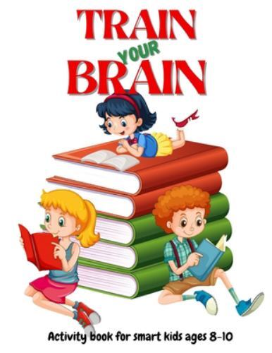 Train Your Brain : Activity Book for Smart Kids Ages 8-10 Ι Brain Games ...