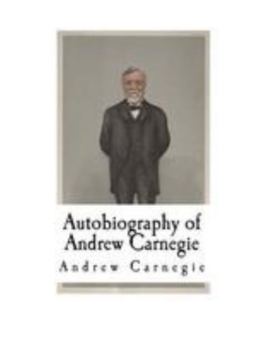 Autobiography of Andrew Carnegie : Andrew Carnegie by Andrew Carnegie ...