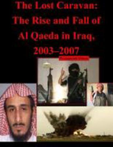 Lost Caravan: the Rise and Fall of Al Qaeda in Iraq, 2003-2007 by Naval ...