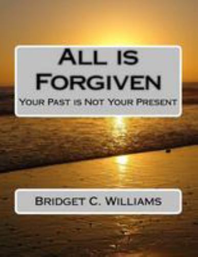 All Is Forgiven : Your Past Is Not Your Present by Bridget Williams ...