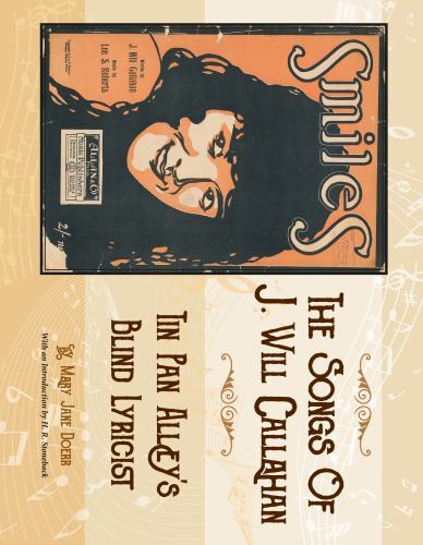 Songs of J. Will Callahan : Tin Pan Alley's Blind Lyricist by Mary Jane ...