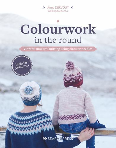 Colourwork in the Round : All the Techniques You Need Plus 5 Stunning ...