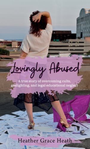 Lovingly Abused : A True Story of Overcoming Cults, Gaslighting, and ...