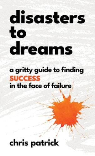 Disasters to Dreams : A Gritty Guide to Finding Success in the Face of ...