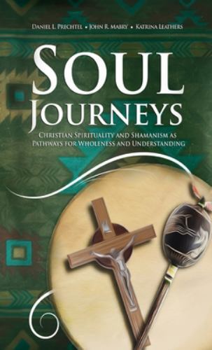 Soul Journeys : Christian Spirituality and Shamanism As Pathways for ...
