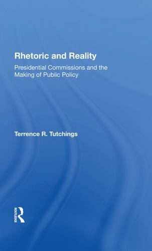Rhetoric and Reality : Presidential Commissions and the Making of ...