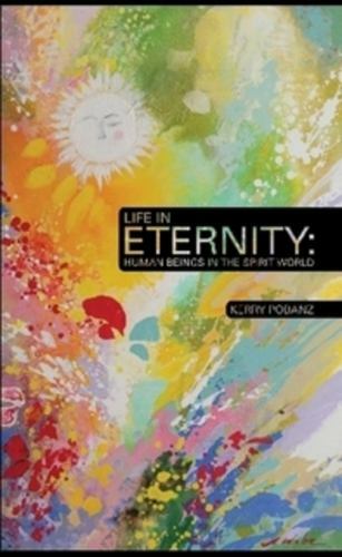 Life in Eternity: Human Beings in the Spirit World by Kerry Pobanz ...