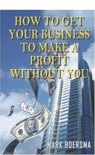 How to get your business to make a profit without You by Mark Boersma ...